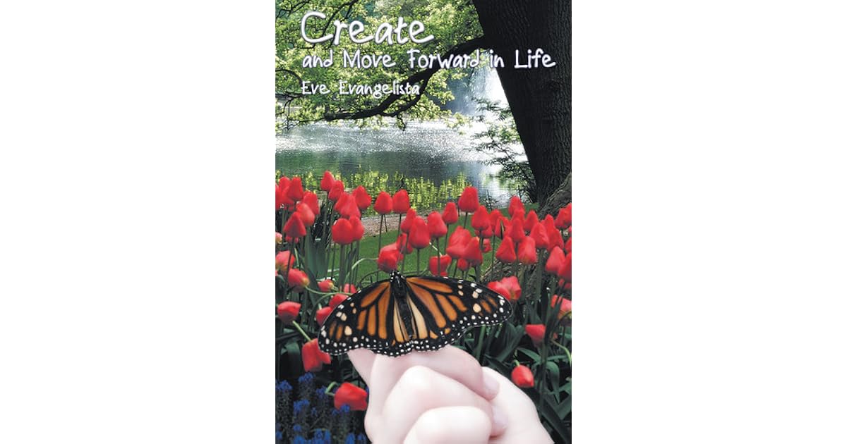 Create and Move Forward in Life by Eve Evangelista