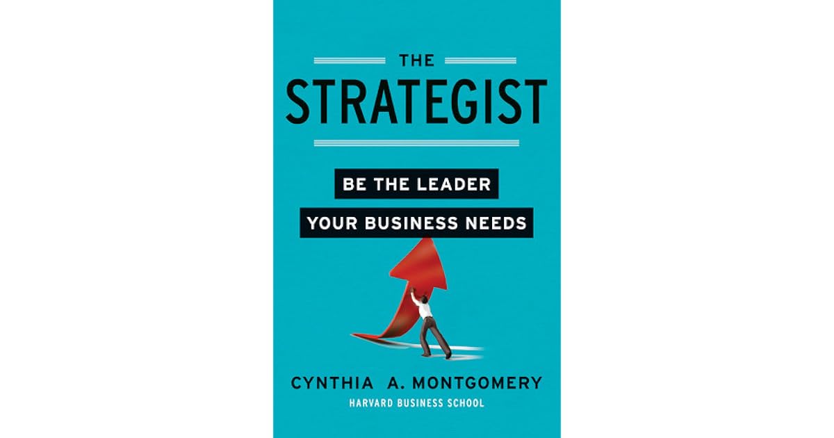 The Strategist: Be the Leader Your Business Needs by Cynthia Montgomery