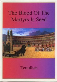 The Blood Of The Martyrs Is Seed by Tertullian