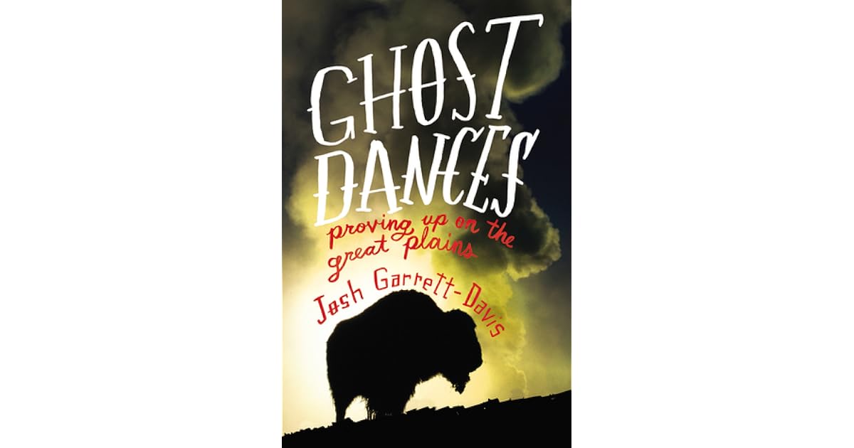 Ghost Dances: Proving Up on the Great Plains by Josh Garrett-Davis