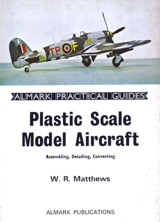 Plastic Scale Model Aircraft: Assembling, Detailing, Converting by W.R ...