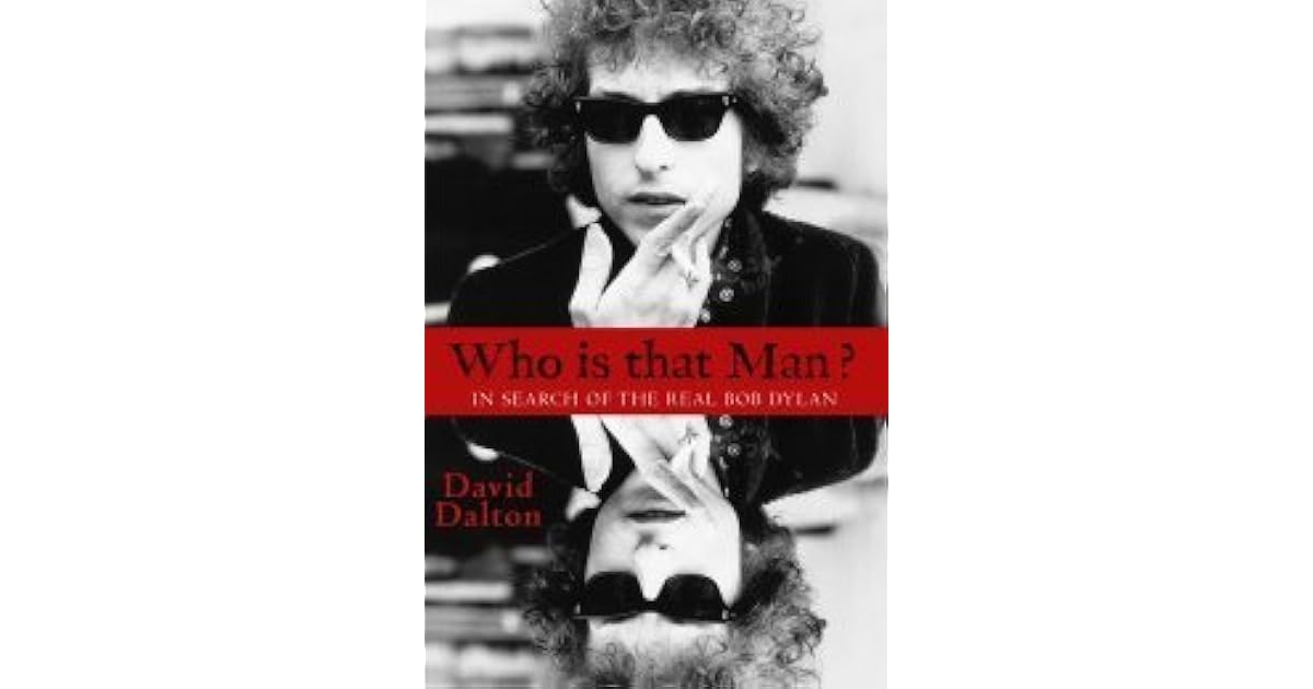Who Is That Man?: In Search of the Real Bob Dylan by David Dalton