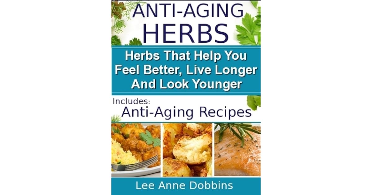 Anti-Aging Herbs : Feel Better, Live Longer and Look Younger - Includes ...