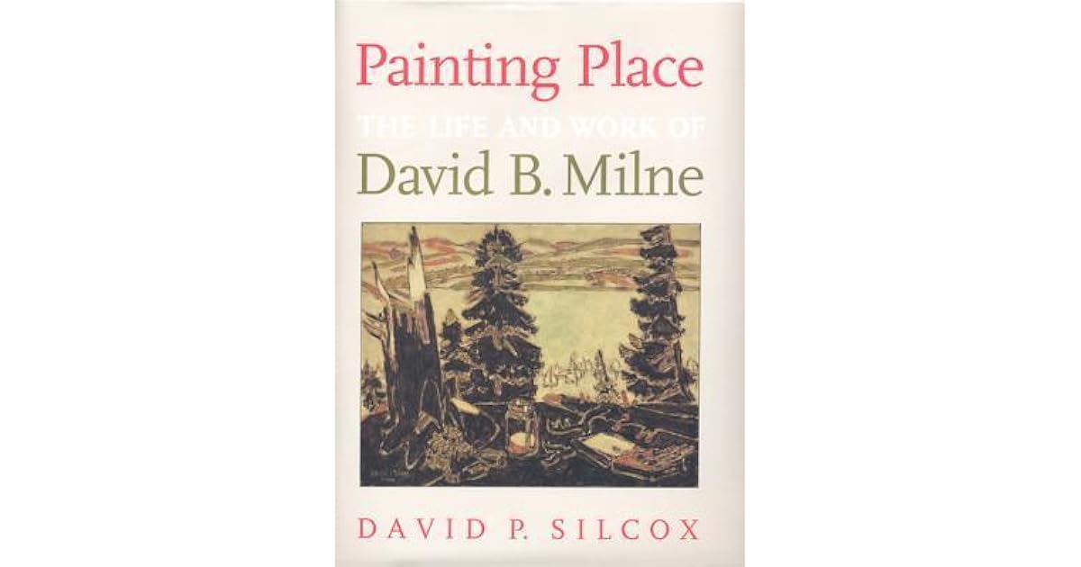 Painting Place: The Life and Work of David B. Milne by David P. Silcox
