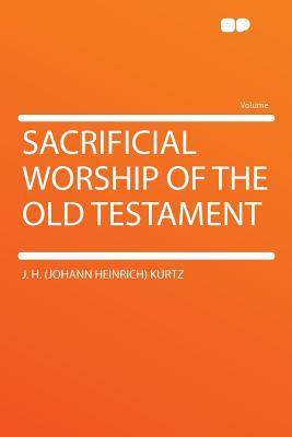 Sacrificial Worship of the Old Testament by Johann Heinrich Kurtz