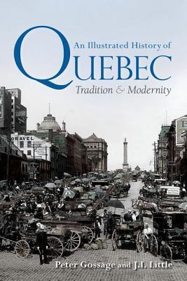 An Illustrated History of Quebec: Tradition and Modernity by Peter Gossage
