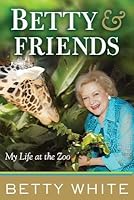 Betty and Friends: My Life at the Zoo by Betty White