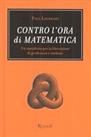 A Mathematician's Lament: How School Cheats Us Out of Our Most ...