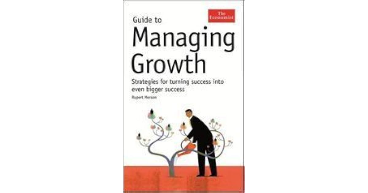 Guide To Managing Growth: Strategies For Turning Success Into Bigger ...
