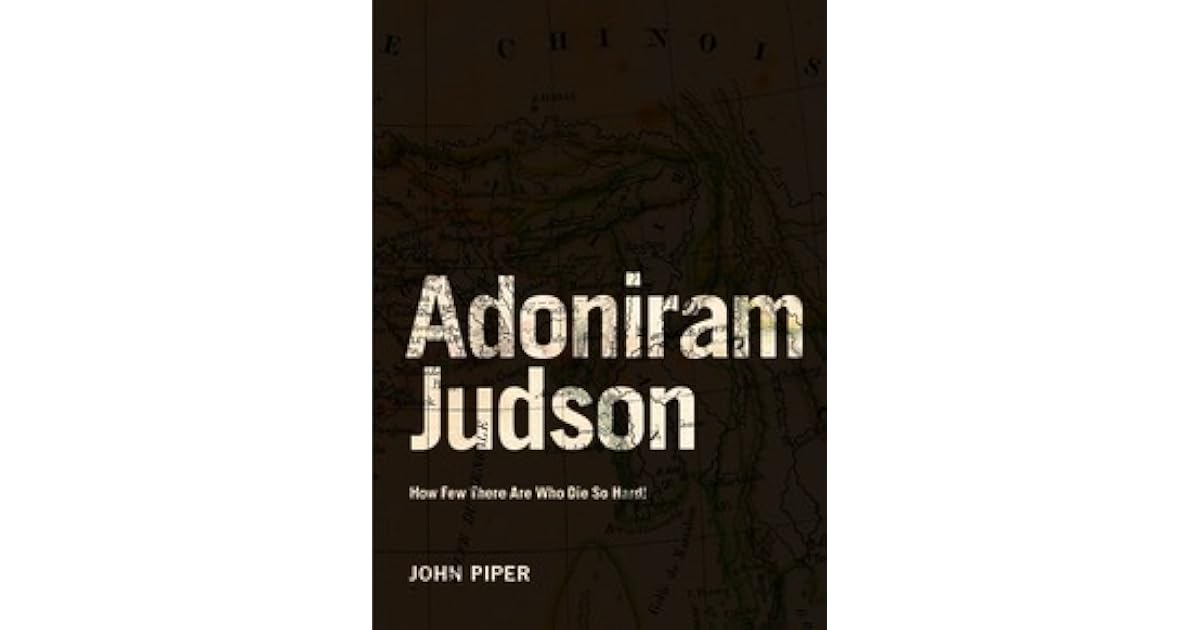 Adoniram Judson: How Few There Are Who Die So Hard! by John Piper