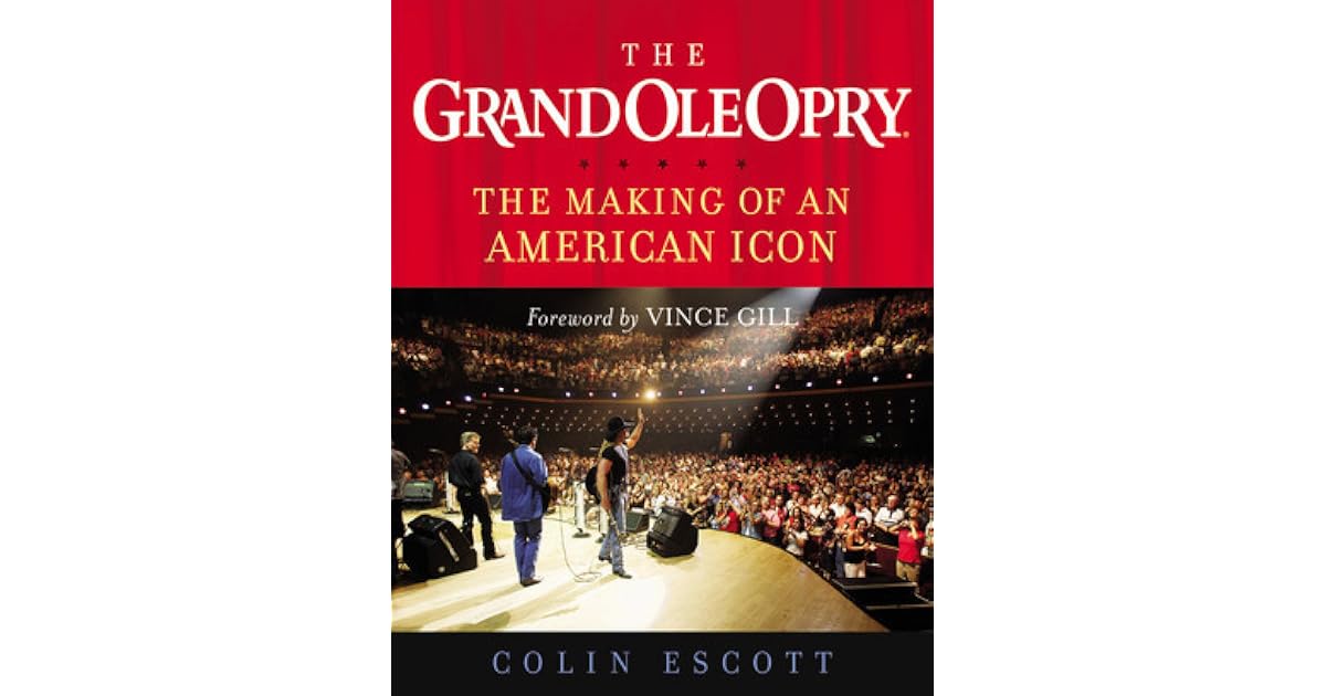 The Grand Ole Opry: The Making of an American Icon by Colin Escott