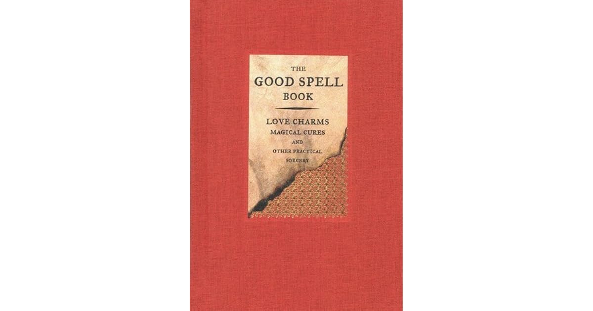 The Good Spell Book: Love Charms, Magical Cures, and Other Practical ...