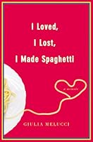 I Loved, I Lost, I Made Spaghetti: A Memoir of Good Food and Bad ...