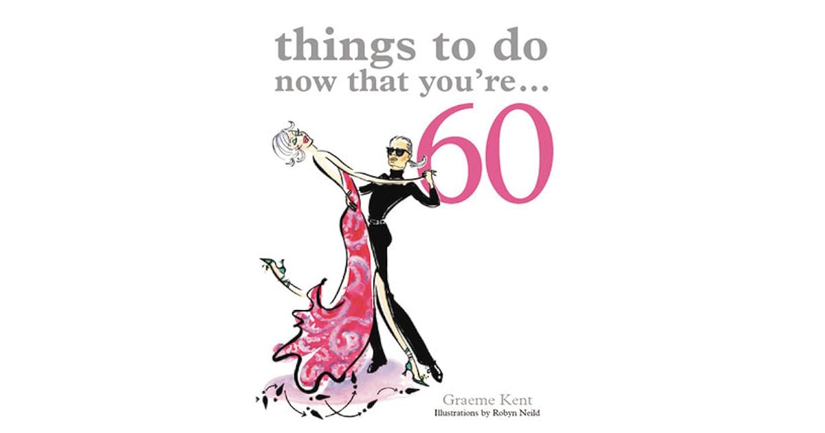 Things to Do Now That You're 60 by Graeme Kent
