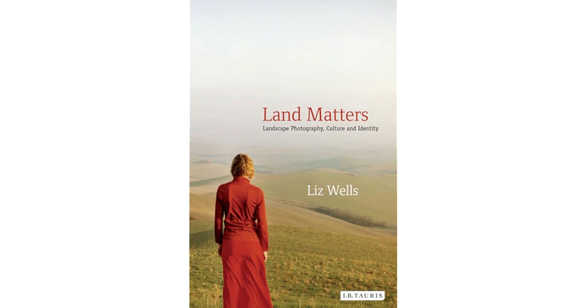 Land Matters: Landscape Photography, Culture and Identity by Liz Wells
