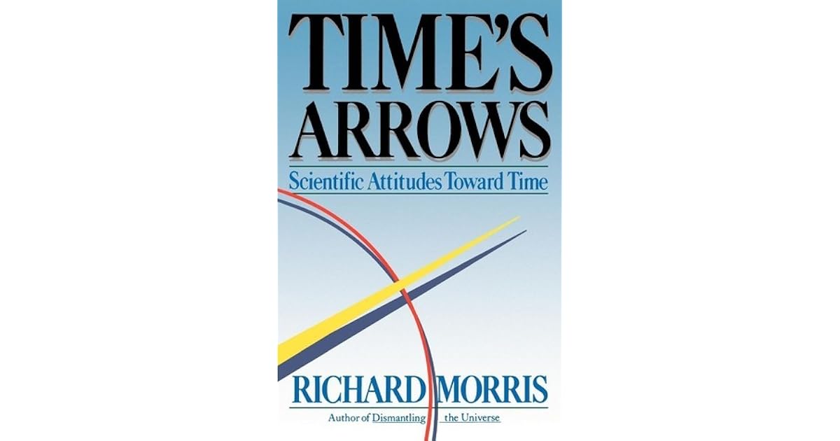 Time's Arrows: Scientific Attitudes Toward Time by Richard Morris