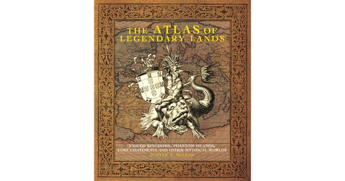 The Atlas of Legendary Lands: Fabled Kingdoms, Phantom Islands, Lost ...