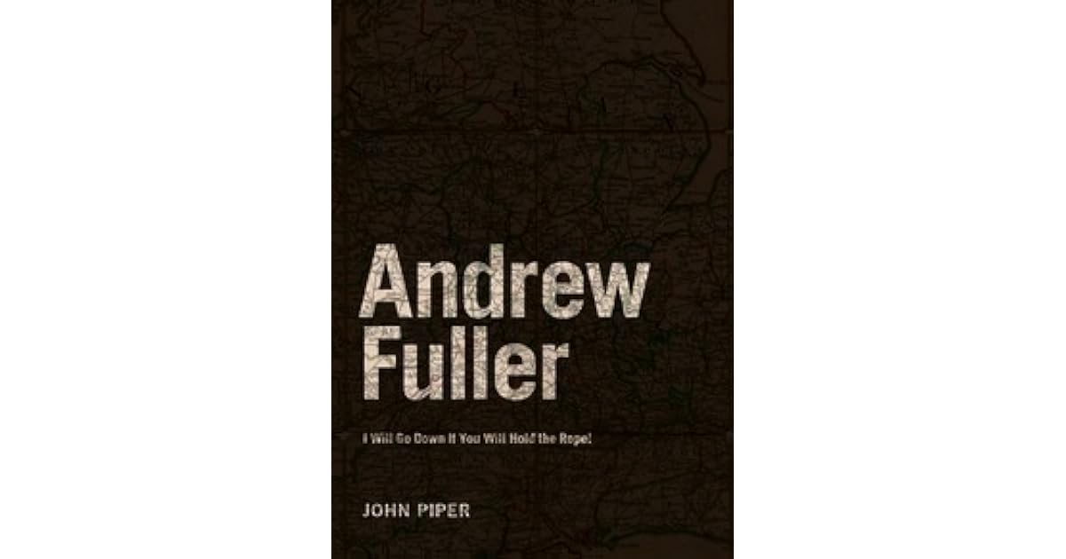 Andrew Fuller: I Will Go Down If You Will Hold the Rope! by John Piper