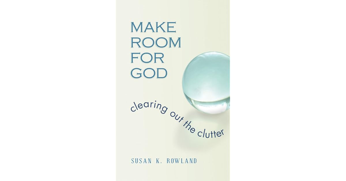 Make Room for God: Clearing Out the Clutter by Susan K. Rowland