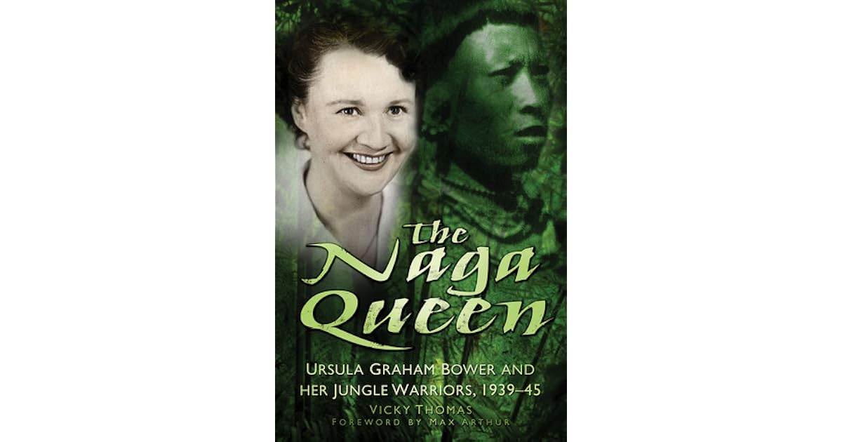 The Naga Queen: Ursula Graham Bower and Her Jungle Warriors, 1939-45 by ...