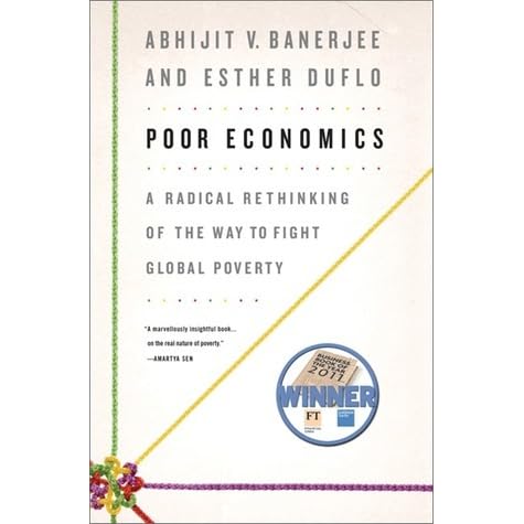 Poor Economics: A Radical Rethinking of the Way to Fight Global Poverty ...