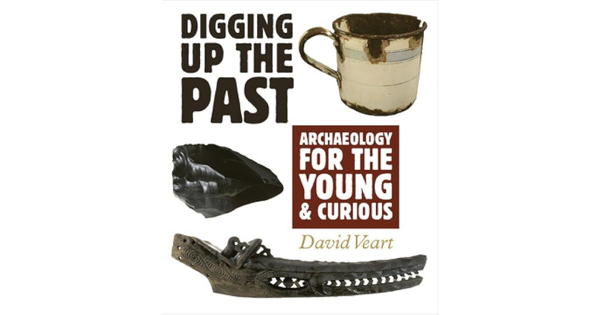 Digging Up the Past: Archaeology for the Young Curious by David Veart