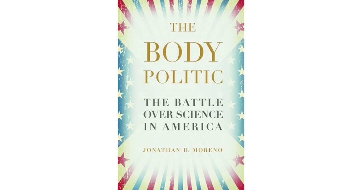 The Body Politic: The Battle Over Science in America by Jonathan D. Moreno