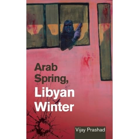Arab Spring, Libyan Winter by Vijay Prashad — Reviews, Discussion ...