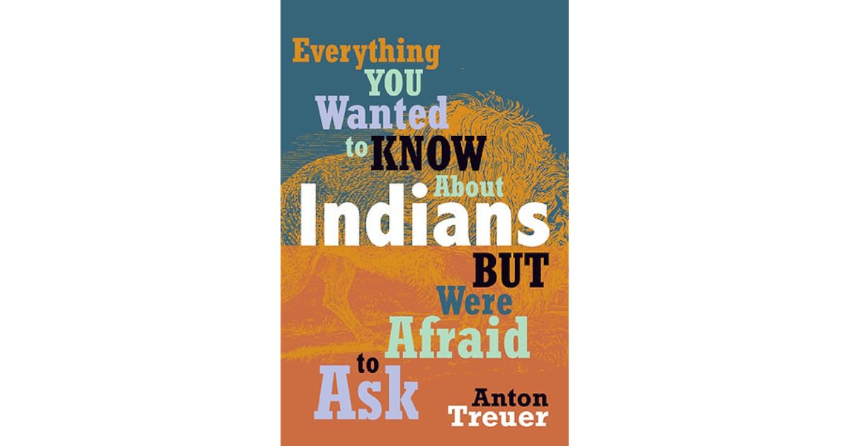 Everything You Wanted to Know about Indians But Were Afraid to Ask by Anton Treuer