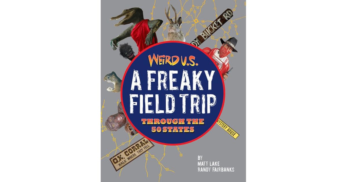 Weird U.S.: A Freaky Field Trip Through the 50 States by Matt Lake