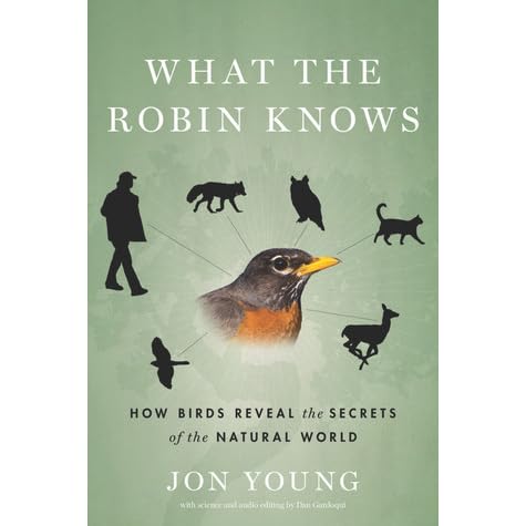 What the Robin Knows: How Birds Reveal the Secrets of the Natural World ...