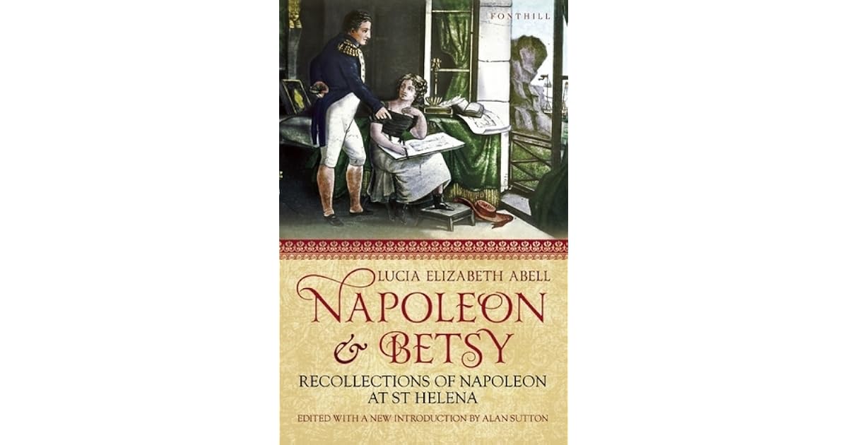 Napoleon & Betsy: Recollections of the Emperor Napoleon on St Helena by ...