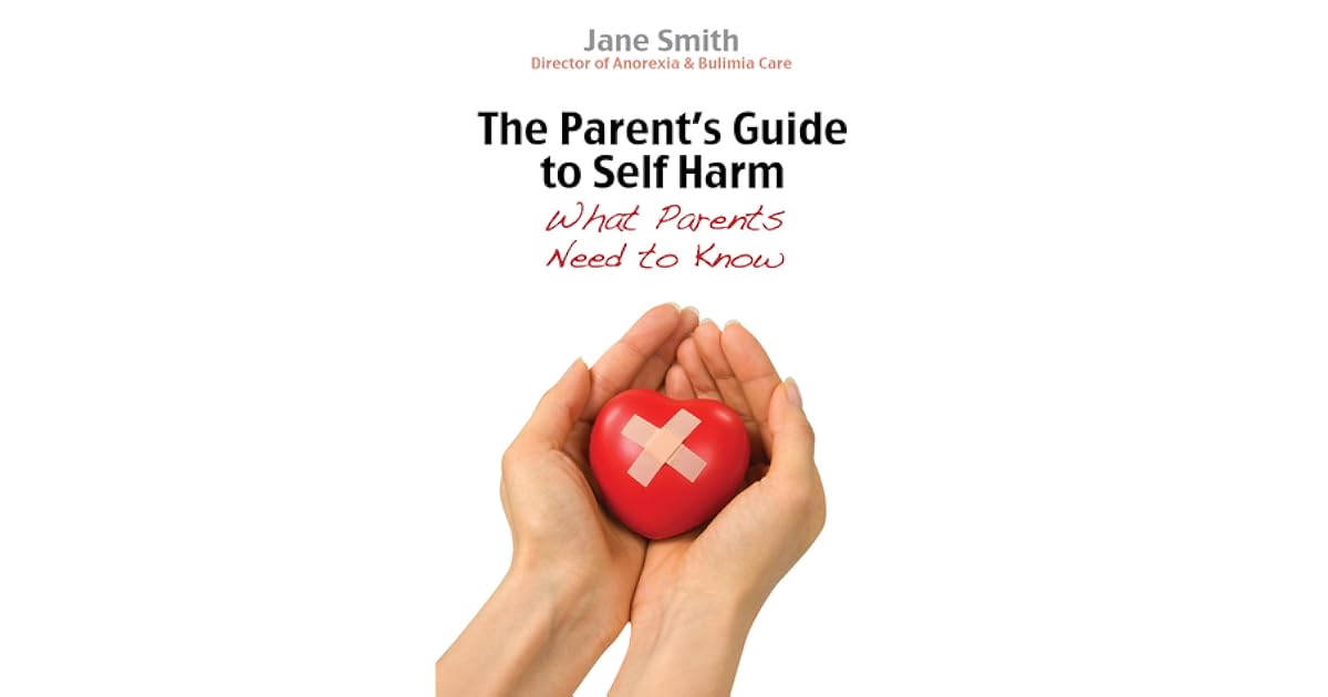 The Parent's Guide to Self-Harm: What Parents Need to Know by Jane Smith