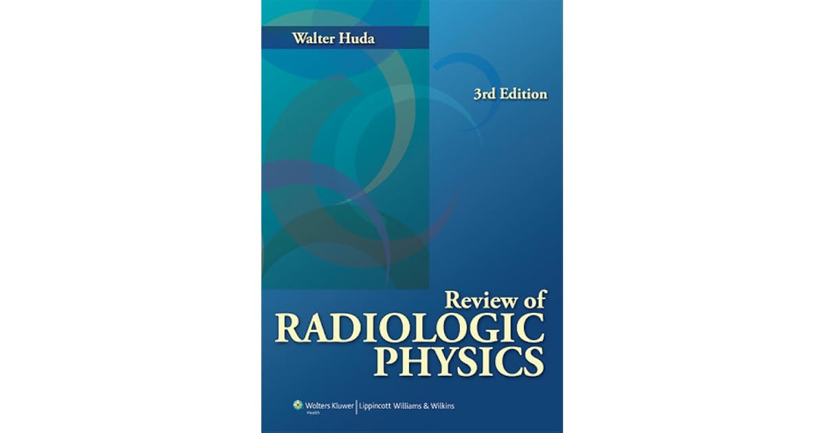 Review of Radiologic Physics by Walter Huda