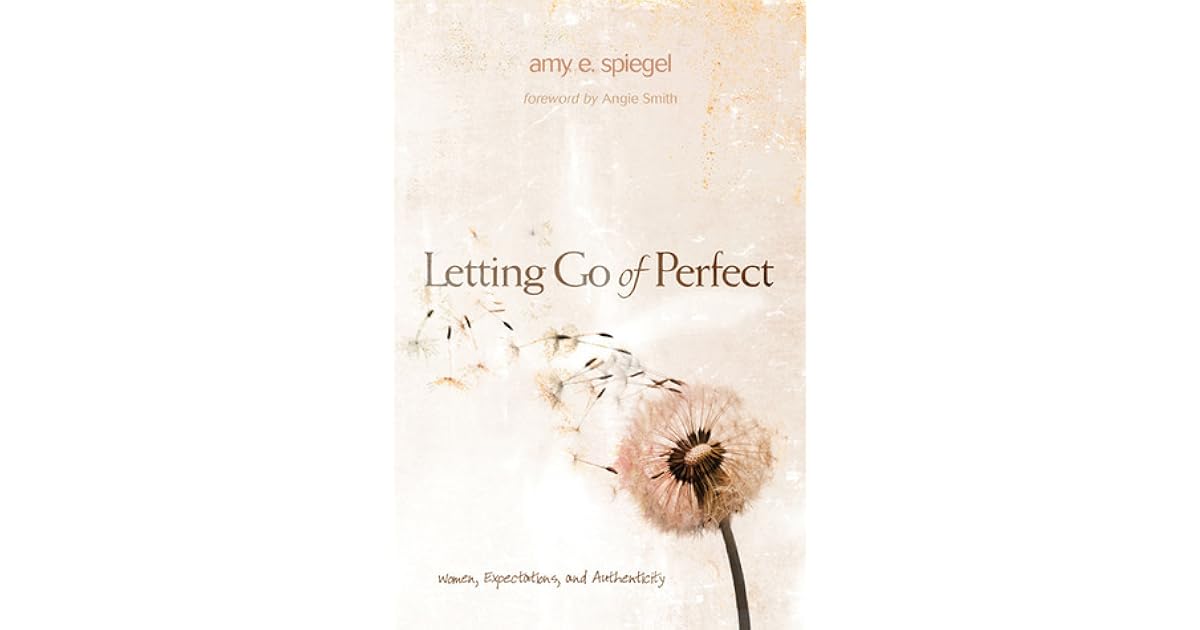 Letting Go of Perfect: Women, Expectations, and Authenticity by Amy E ...
