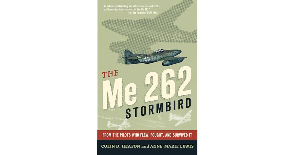 The Me 262 Stormbird: From the Pilots Who Flew, Fought, and Survived It ...