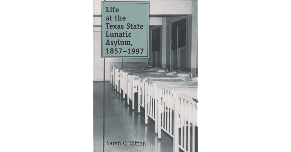 Life at the Texas State Lunatic Asylum, 1857-1997 by Sarah C. Sitton
