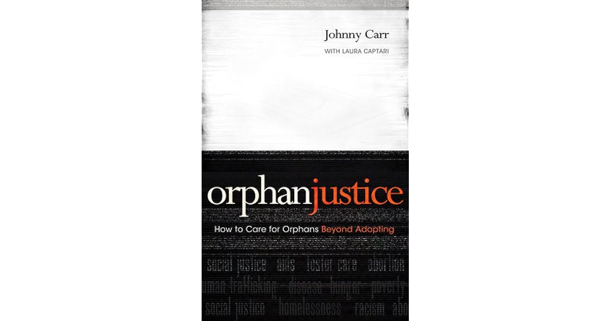 Orphan Justice: How to Care for Orphans Beyond Adopting by Johnny Carr