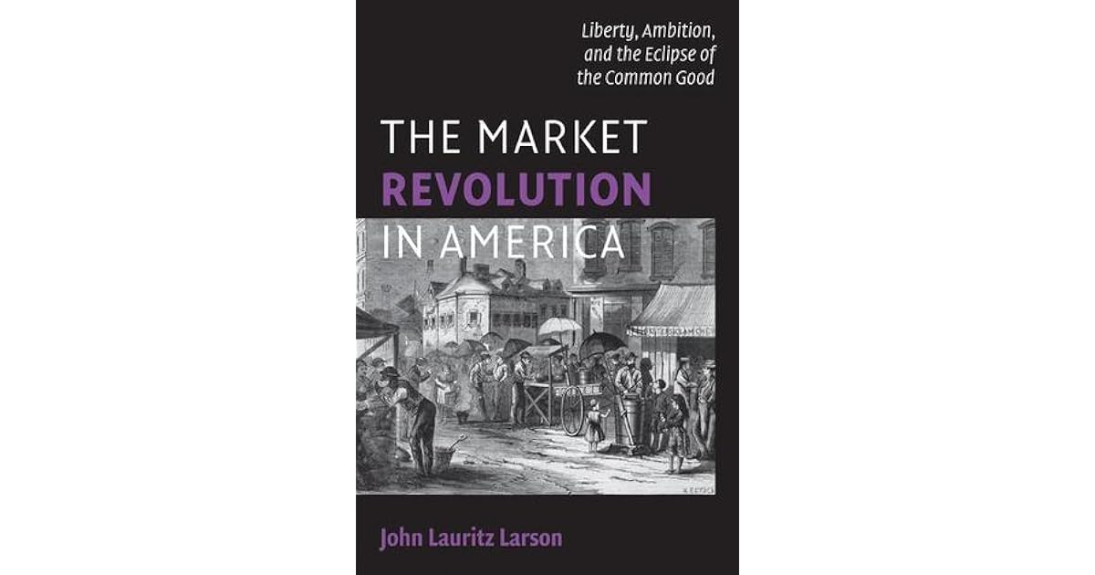 The Market Revolution in America: Liberty, Ambition, and the Eclipse of ...