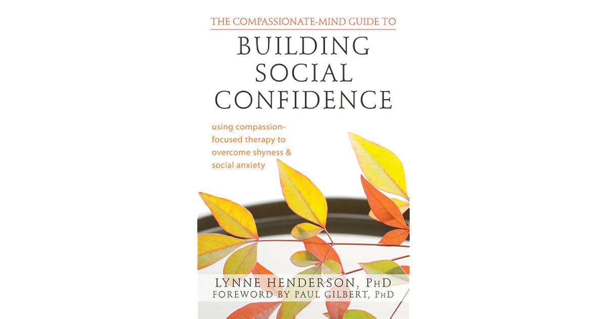 The Compassionate-Mind Guide to Building Social Confidence: Using ...