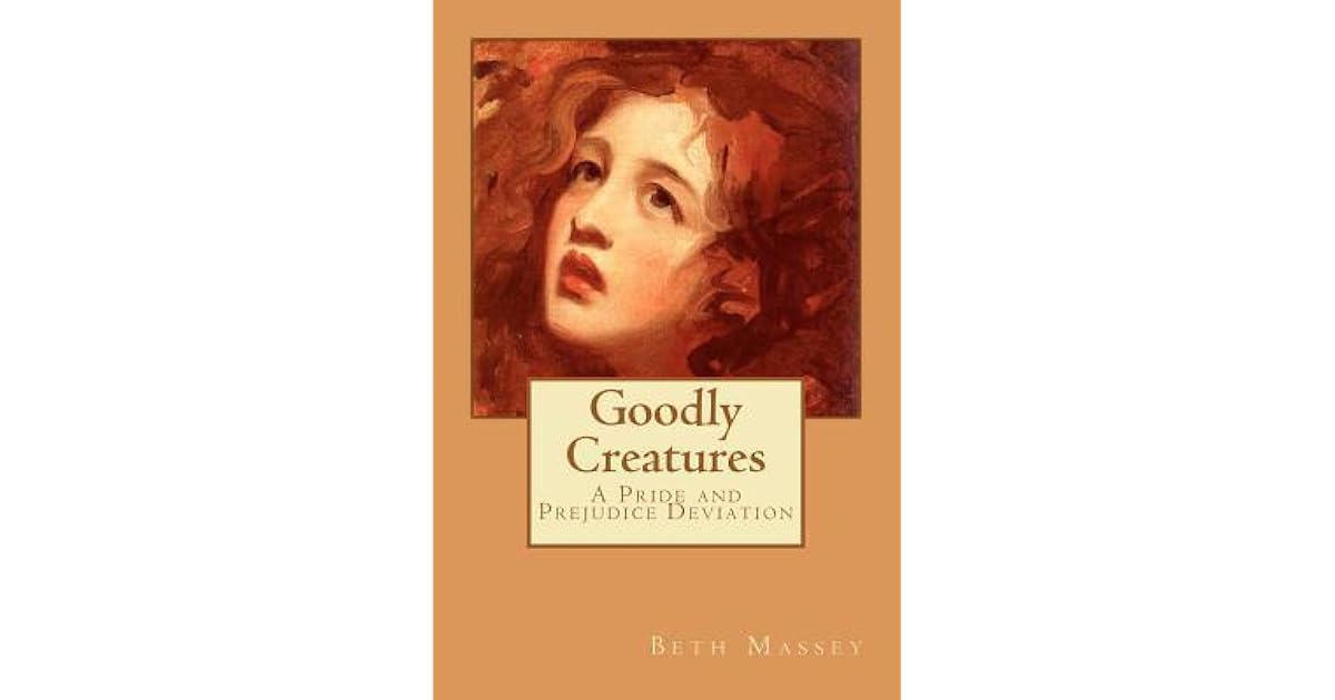 Goodly Creatures: A Pride and Prejudice Deviation by Beth Massey