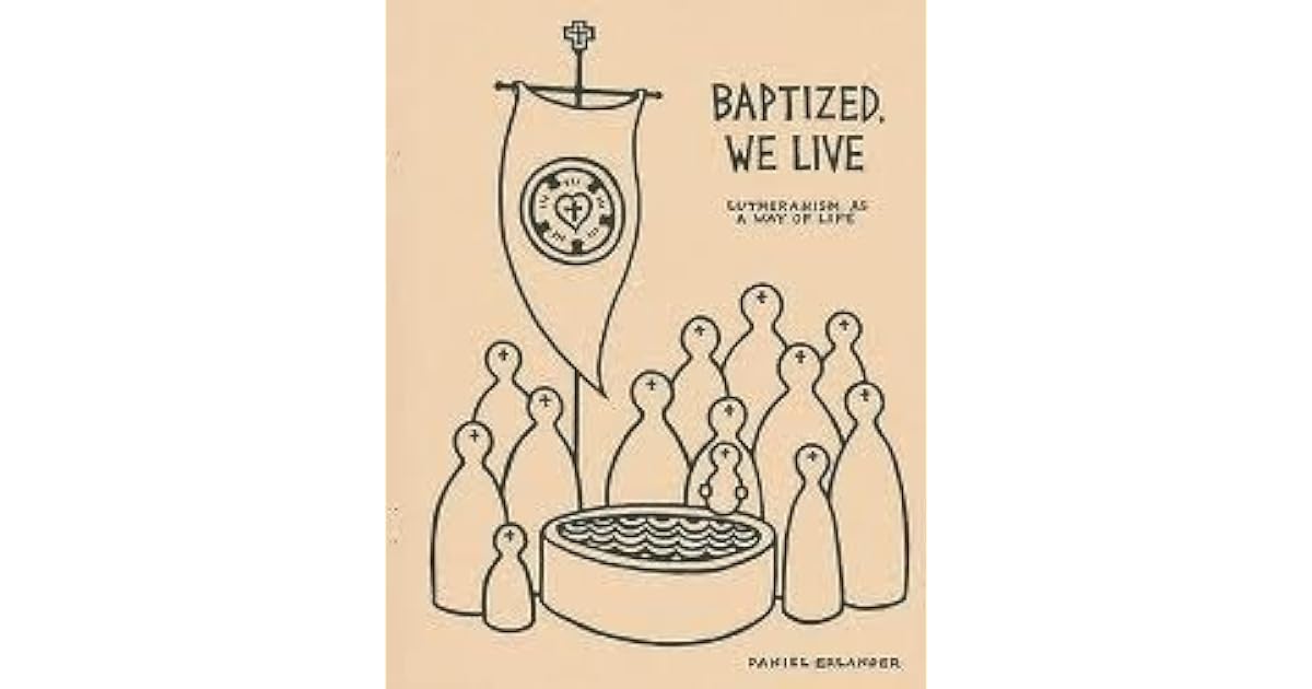 Baptized, We Live: Lutheranism As a Way of Life by Daniel Erlander