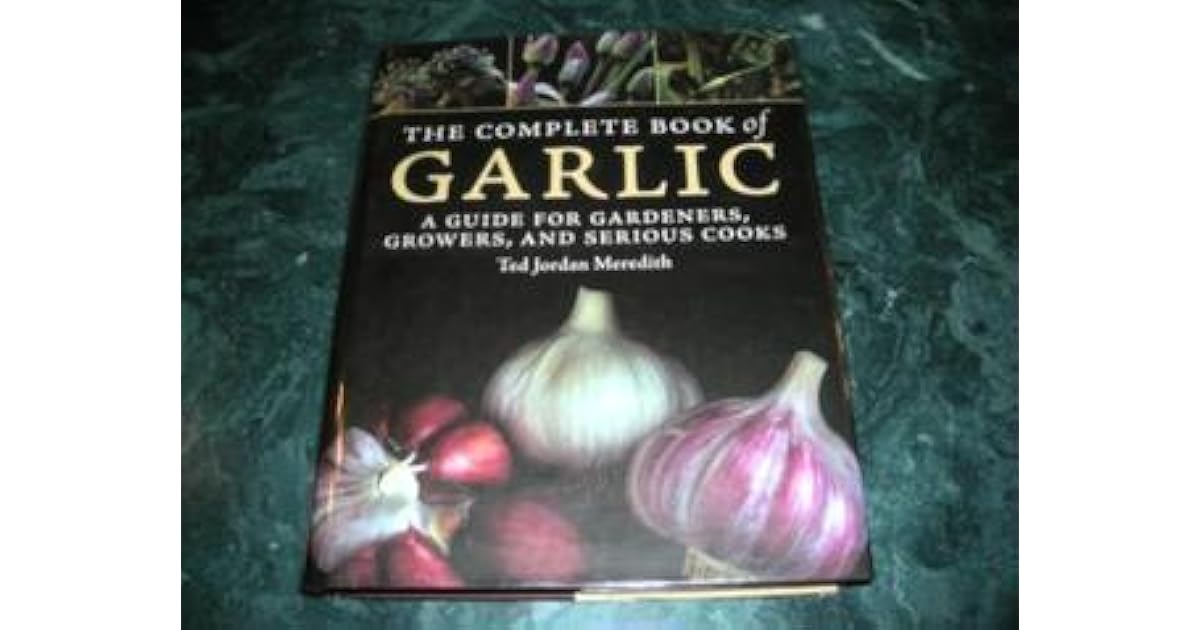 The Complete Book of Garlic: A Guide For Gardeners, Growers, and ...