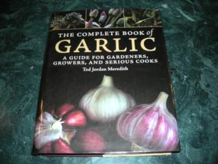 The Complete Book of Garlic: A Guide For Gardeners, Growers, and ...