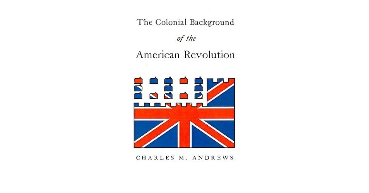 The Colonial Background of the American Revolution: Four Essays in ...