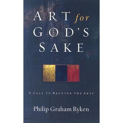 Art for God's Sake: A Call to Recover the Arts by Philip Graham Ryken ...