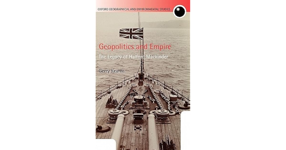 Geopolitics and Empire: The Legacy of Halford Mackinder by Gerry Kearns