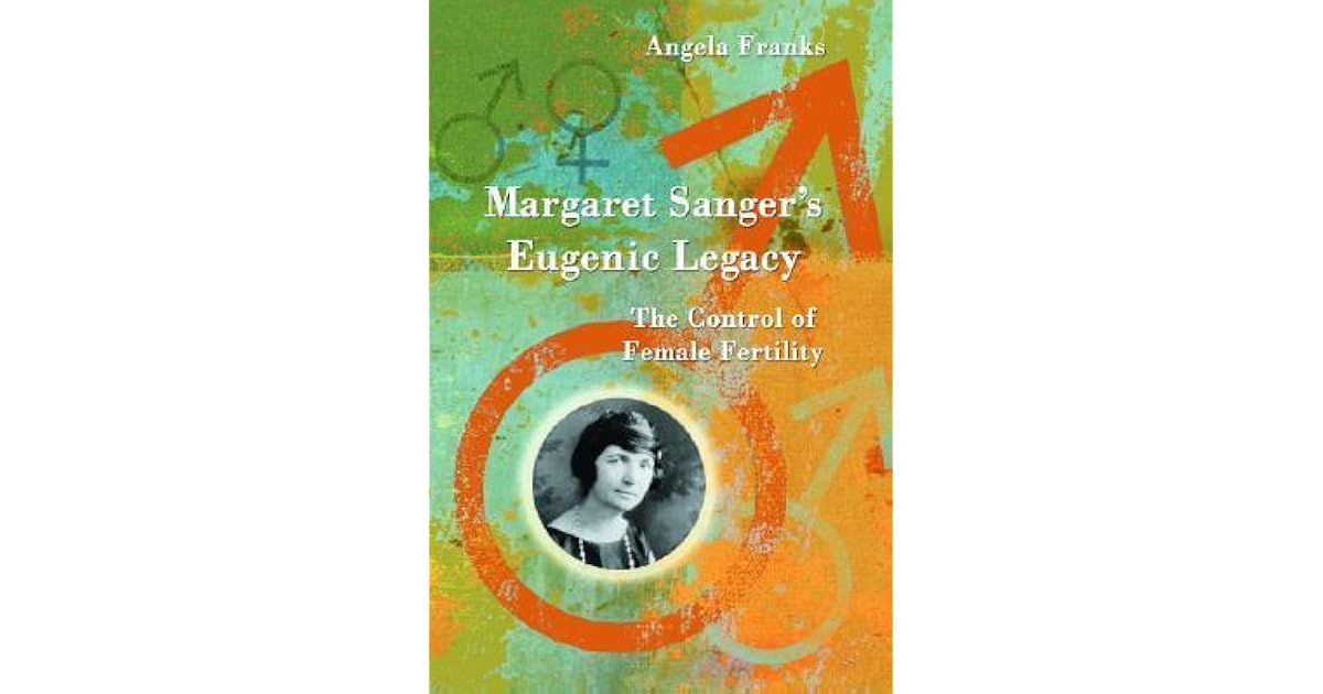 Margaret Sanger's Eugenic Legacy: The Control of Female Fertility by ...