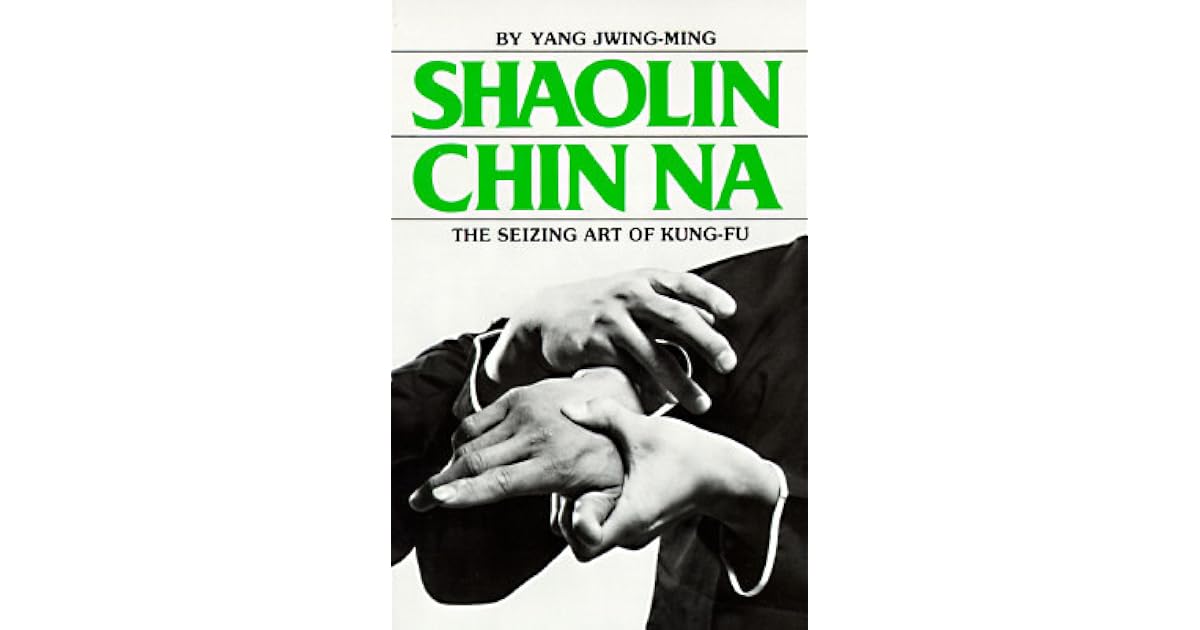 Shaolin Chin Na: The Seizing Art of Kung-Fu by Yang Jwing-Ming