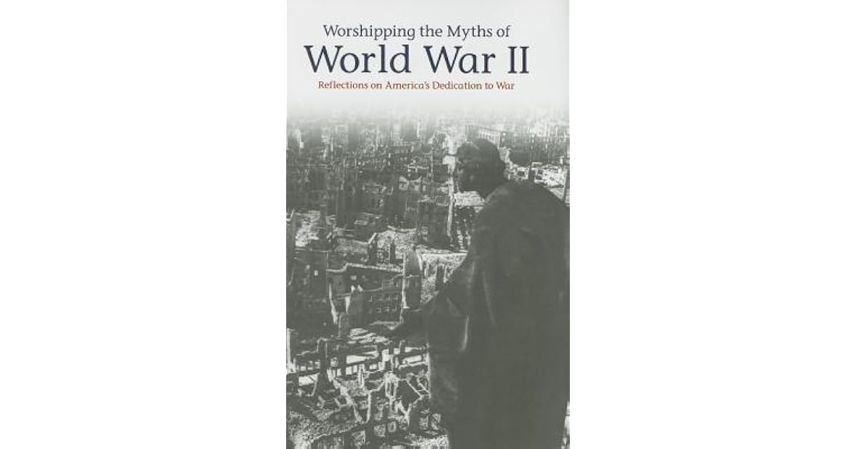 Worshipping the Myths of World War II: Reflections on America's ...